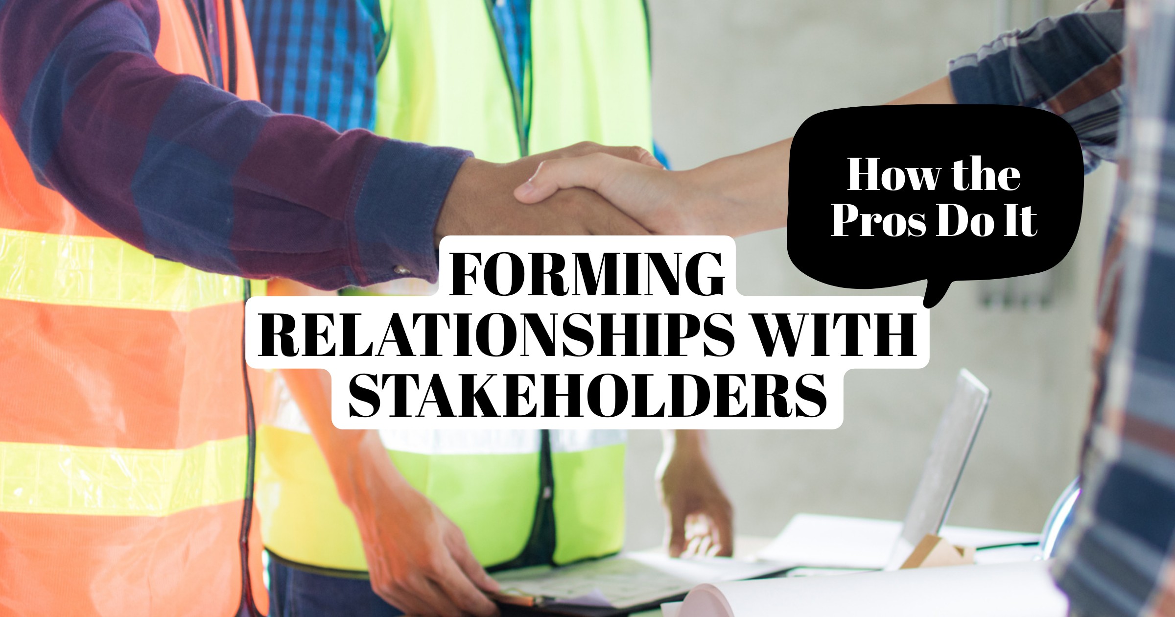 Forming Relationships with Stakeholders: How the Pros Do It Forming Relationships with Stakeholders: How the Pros Do It